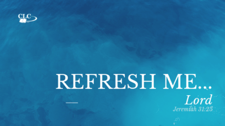 Lord, refresh me… | CLC Publications